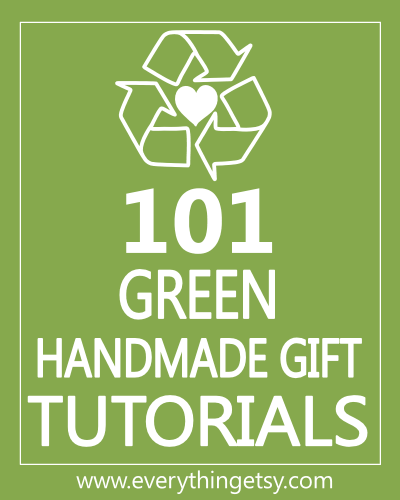 101 Green Handmade Gift Tutorials - EverythingEtsy.com