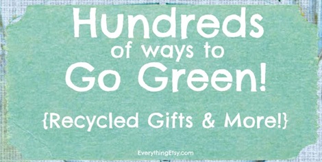 Hundreds of Ways to Go Green! {Recycled Gifts & More!} - EverythingEtsy.com