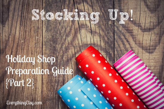 Stocking Up! {Holiday Shop Preparation Guide Part Two} - EverythingEtsy.com